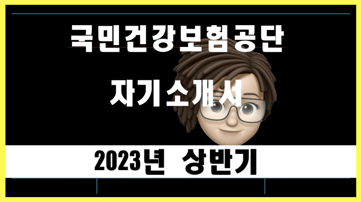 2023년도 상반기 국민건강보험공단 자기소개서 작성방법 샘플 공개행정직 건강직 요양직 필수 자소서 확인 네이버 블로그