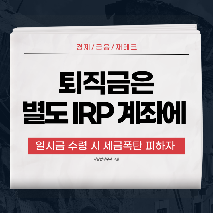 퇴직금 IRP 계좌 별도 개설해야 하는 이유 (ft. 퇴직연금 해지 시 세금) : 네이버 블로그