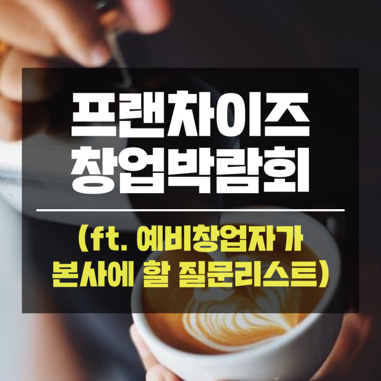 프랜차이즈 창업박람회 준비사항 Ft 예비창업자가 본사에 할 질문리스트 네이버 블로그