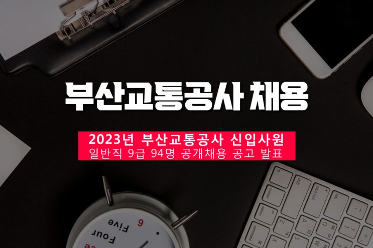 2023년 부산교통공사 신입사원 일반직 9급 94명 공개채용 공고 발표 5월 13일 필기시험 시행 네이버 블로그