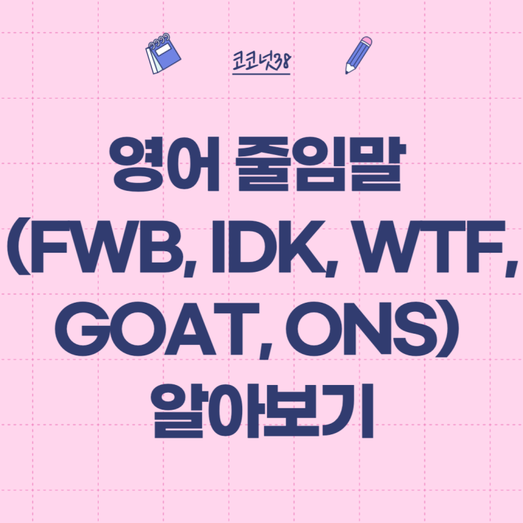 GOAT, IDK, WTF, FWB, ONS 뜻 영어줄임말/영어슬랭 알아보기 : 네이버 블로그