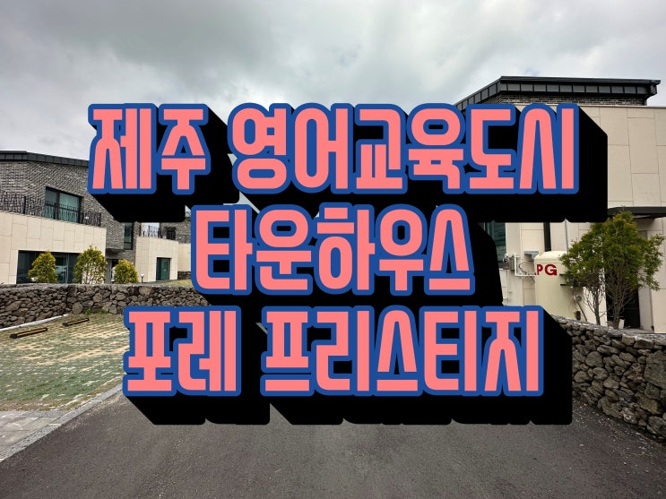 제주영어교육도시 국제학교 포레2차 타운하우스 알아보기 : 네이버 블로그