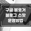 구글 블로그 스팟 운영 방법 구글 블로거 글쓰기 방법 네이버 블로그