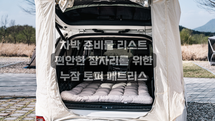 차박 준비물 리스트 편안한 잠자리를 위한 누잠 토퍼 매트리스 Feat 팰리세이드 차박 네이버 블로그