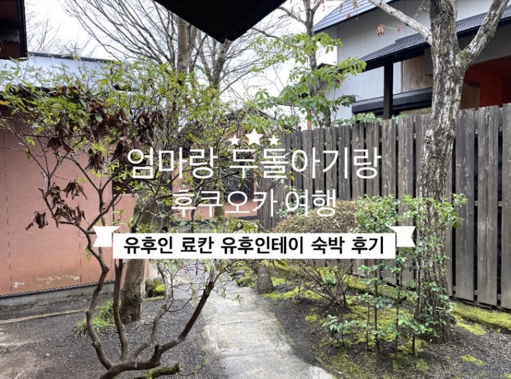 엄마랑 두돌아기랑 후쿠오카 여행9 유후인 료칸 숙소 유후인테이 숙박 후기 네이버 블로그