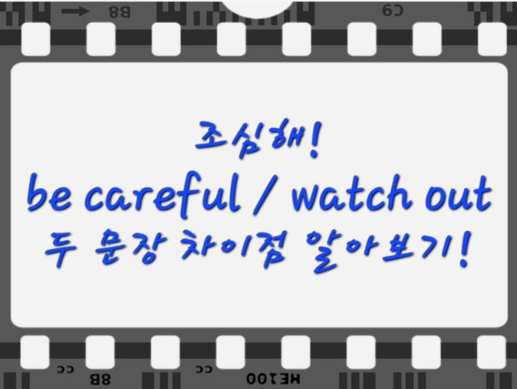 '조심해!' 라는 의미의 be careful, watch out 두 문장 차이점 알아보기! : 네이버 블로그