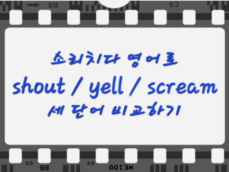 소리치다 영어로! (shout, yell,scream) 세 단어 차이점 알아보기 : 네이버 블로그