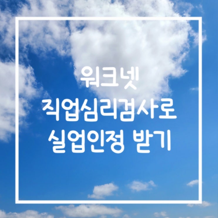 실업급여 워크넷 직업심리검사 로 실업인정받기 2 7회차 실업인정 가능 네이버 블로그