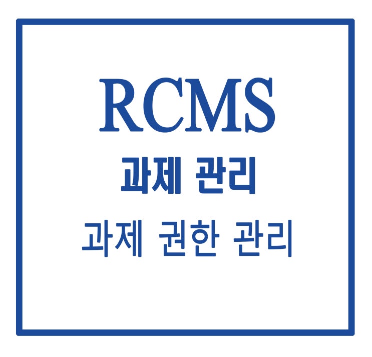 [장인의 삶] RCMS_과제권한 관리 : 네이버 블로그