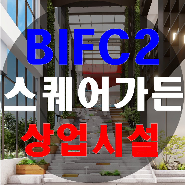 BIFC2 상가 스퀘어가든 분양 정보 : 네이버 블로그