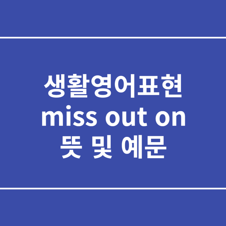 생활영어표현 miss out on 뜻 및 예문 : 네이버 블로그