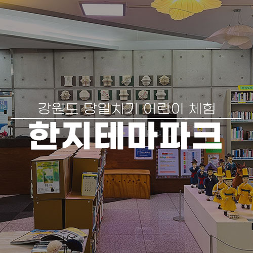 강원도 당일치기 여행 원주 한지 테마파크 어린이 이색 만들기 체험 갈만한곳 네이버 블로그