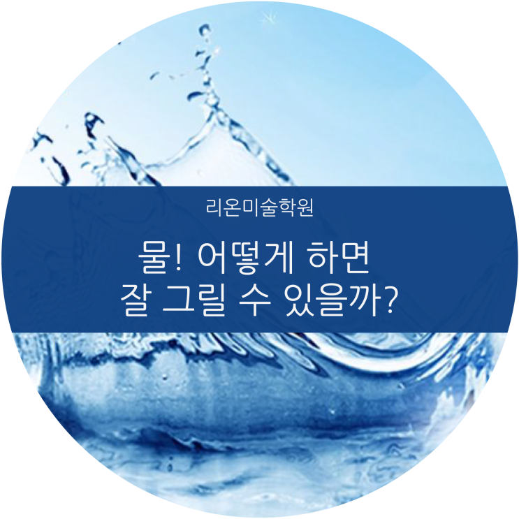 리온미술학원 그리기 어려운 물 어떻게 하면 잘 그리 수 있나요 강남입시미술학원 네이버 블로그