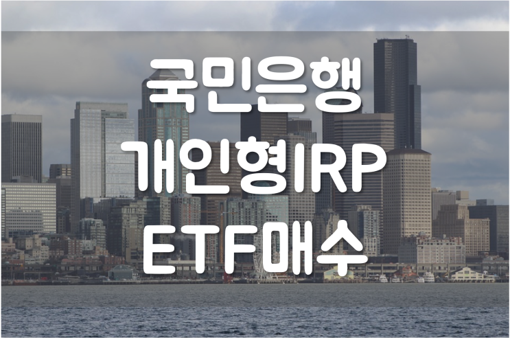 KB국민은행 개인형IRP에서 ETF 매수하는 방법 : 네이버 블로그