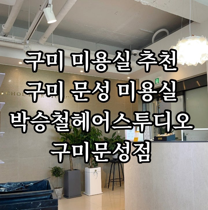 구미 박승철헤어스투디오 구미문성점 구미 미용실 추천 구미 문성 미용실 펌잘하는곳 네이버 블로그