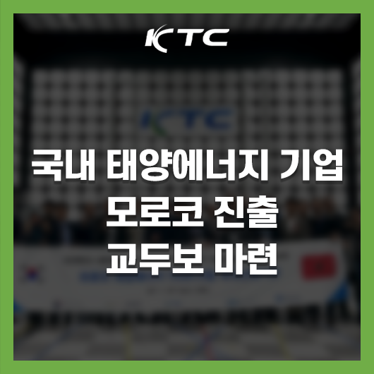 KTC, 국내 태양에너지 기업 모로코 진출 교두보 마련 : 네이버 블로그