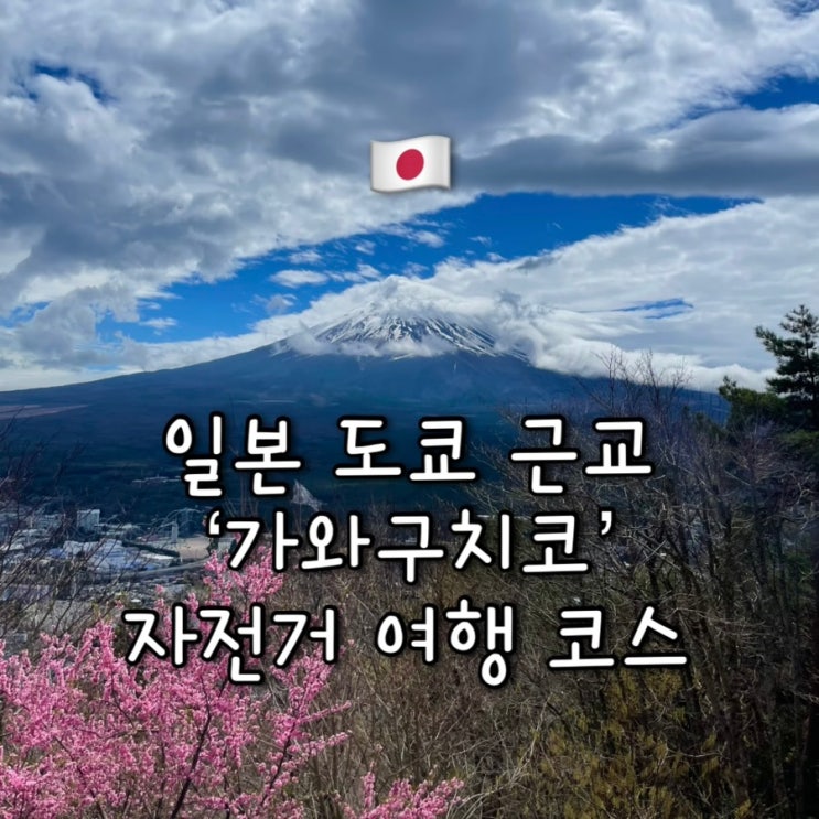 🇯🇵 [일본 도쿄] 도쿄 근교 여행지 후지산 보러 간 ‘가와구치코 자전거 여행 코스🚲 네이버 블로그