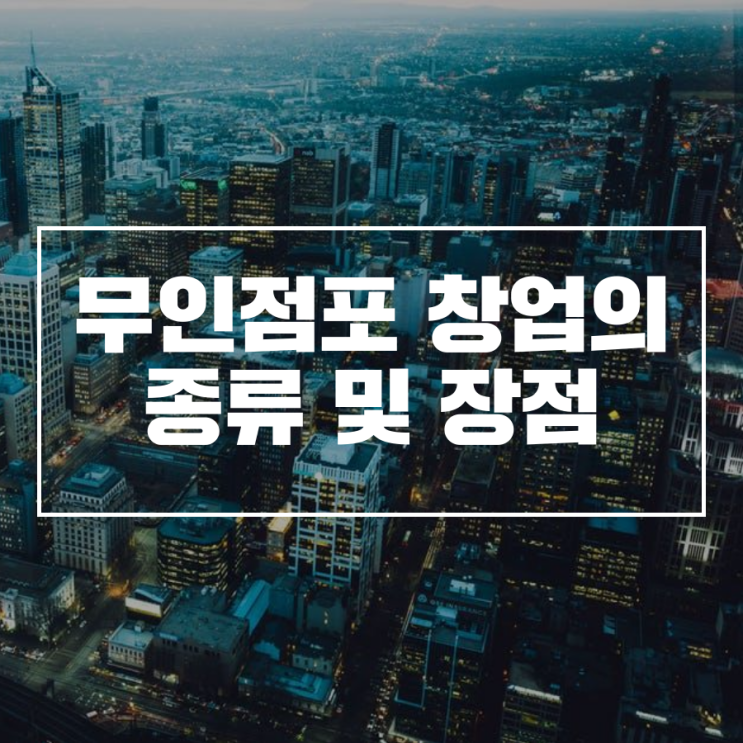무인점포 창업의 종류 및 장점 Ft 무인매장 네이버 블로그