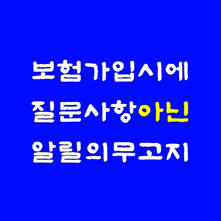 보험가입시 질문사항에 없는 사항의 알릴의무고지의무 네이버 블로그