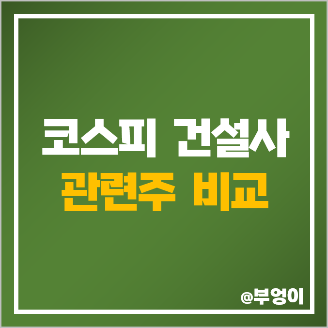 코스피 건설사 관련주 비교 현대 대우 Gs Hdc 현대산업개발 대림 Dl 자이에스앤디 진흥기업 삼부토건 신세계 한진중공업