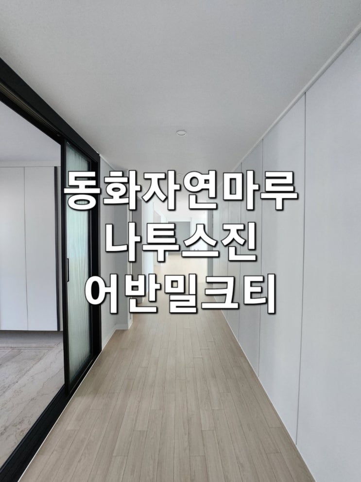 동화자연마루 나투스진 어반밀크티 시공후기 입니다 네이버 블로그