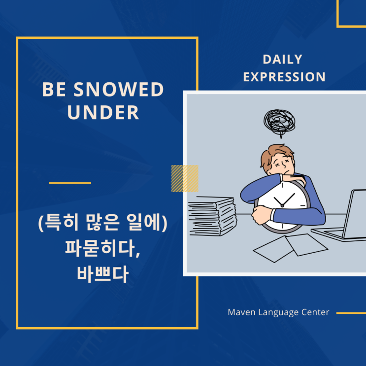 [Daily Expression] 일에 파묻히다, 바쁘다 영어로! be snowed under (일대일영어회화, 직장인영어회화 ...