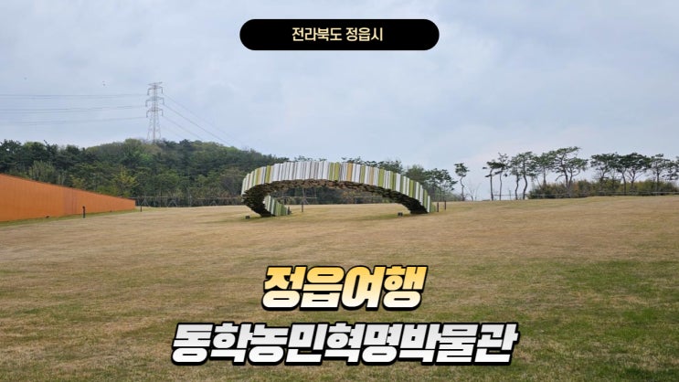 정읍 여행 가볼만한곳 황토현 전적지 동학농민혁명 기념공원에 있는 동학농민혁명 박물관 네이버 블로그