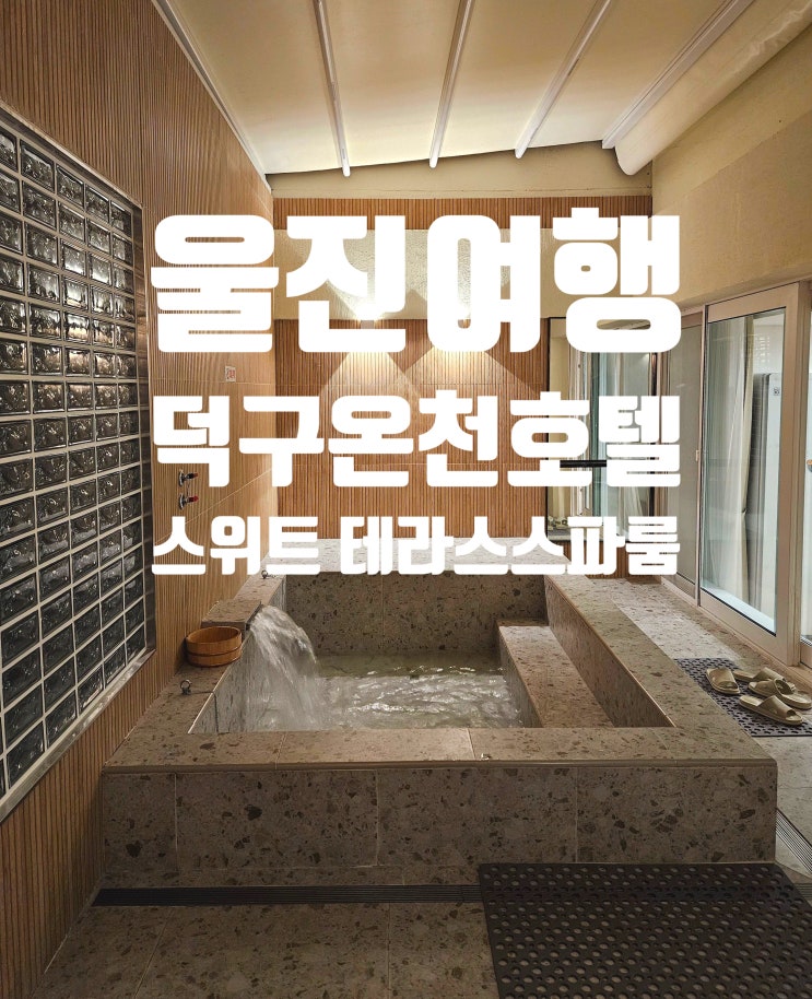 울진여행 덕구온천호텔 스위트 테라스스파룸 숙박 후기덕구온천 대온천장 이용후기 네이버 블로그
