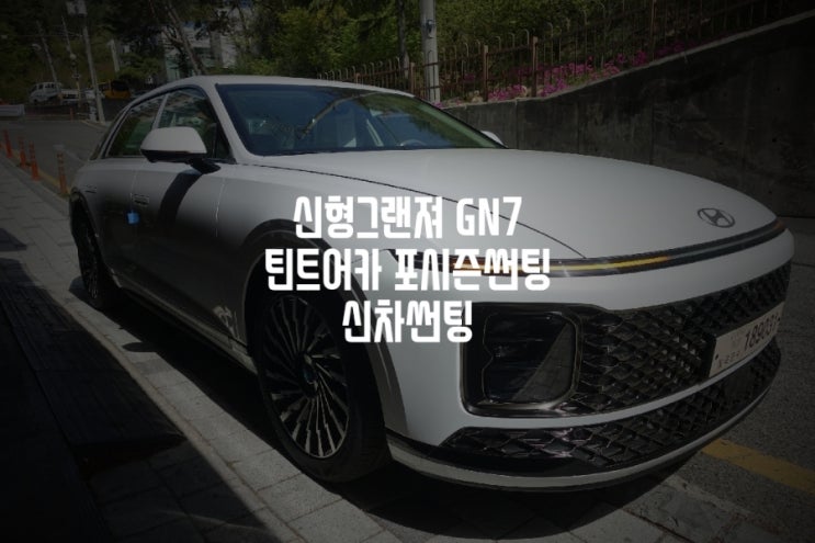 울산동구신차썬팅 신형그랜져GN7 틴트어카 포시즌 썬팅 갓성비 굿👍(#신차검수) : 네이버 블로그