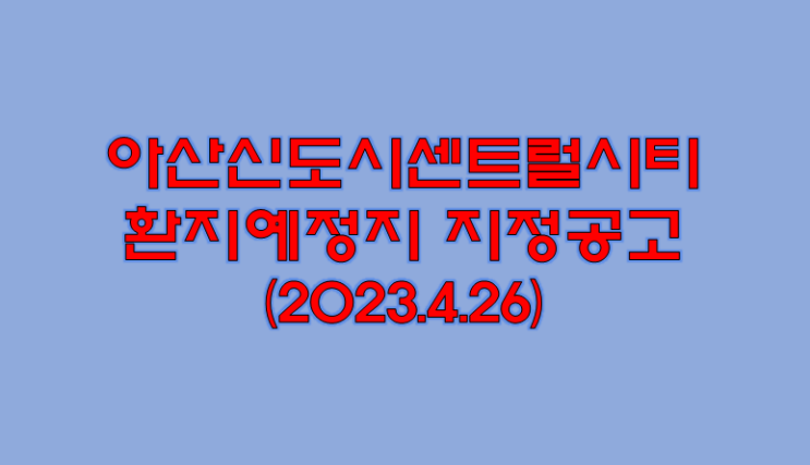아산 신도시센트럴시티 도시개발사업 환지예정지 지정을 위한 공람공고 공고문 게재 네이버 블로그