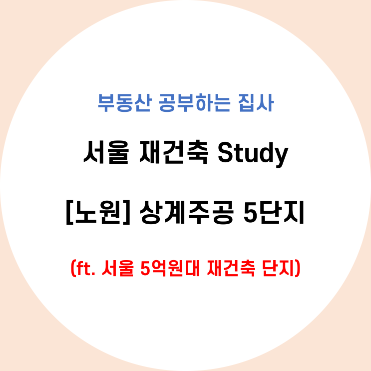 20230413목 손품 기록 노원구 상계주공 5단지 상계동 자이 4호선 노원역 서울 5억원대 재건축 네이버 블로그
