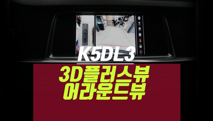 K5DL3 3D 플러스뷰 어라운드뷰 자동차 사각지대 모니터링 튜닝 : 네이버 블로그