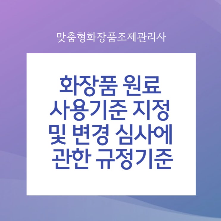 화장품 원료 사용기준 지정 및 변경 심사에 관한 규정기준 네이버 블로그