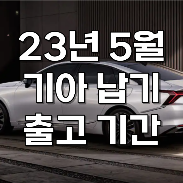 23년 기아자동차 5월 납기 출고기간 대기 일정 네이버 블로그