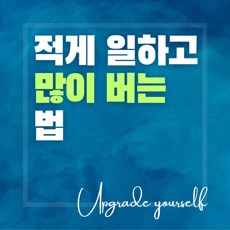 적게 일하고 돈 많이 버는 법 : 네이버 블로그