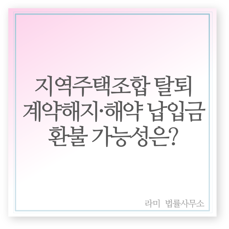 지역주택조합 조합원 탈퇴 계약해지·해약 납입금 환불 가능성은 네이버 블로그