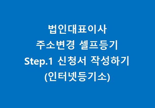 법인대표이사 주소변경 셀프등기 하는법 1신청서 작성하기feat인터넷등기소 네이버 블로그