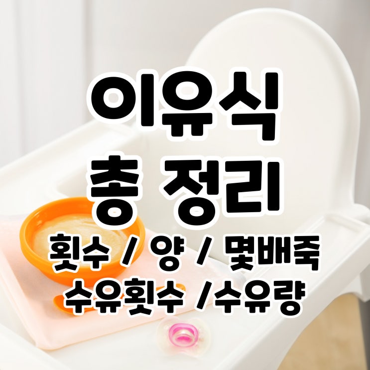 이유식 시기별 시작 시기 횟수 이유식 양 수유량 수유 횟수 몇배죽 입자 크기 총정리 초기 중기 후기 완료기