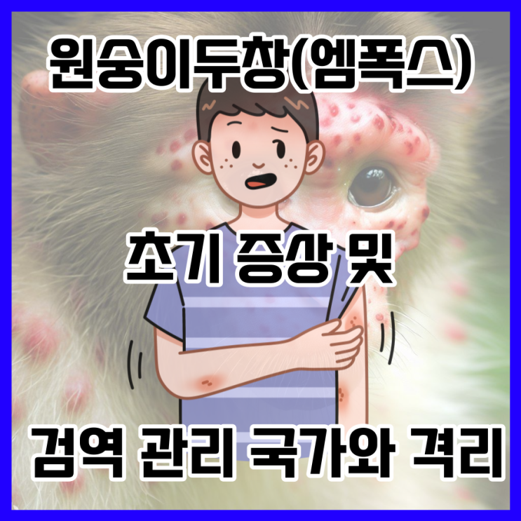 원숭이두창엠폭스 초기 증상 및 검역 관리 국가와 격리 기간은 네이버 블로그