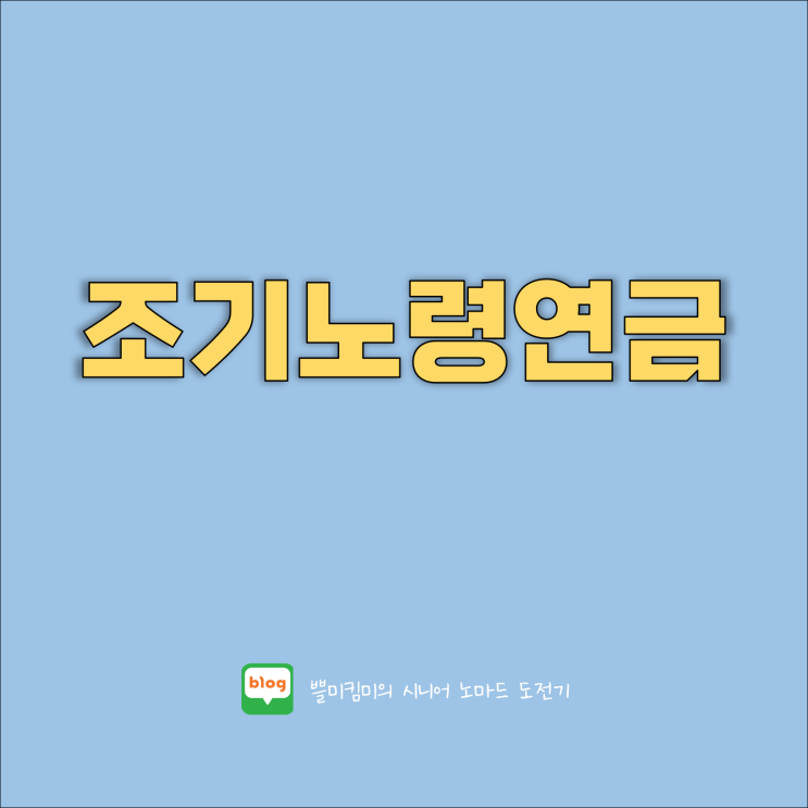 조기노령연금 수령 나이 및 조건 등 알아보기ft 국민연금 조기신청 네이버 블로그