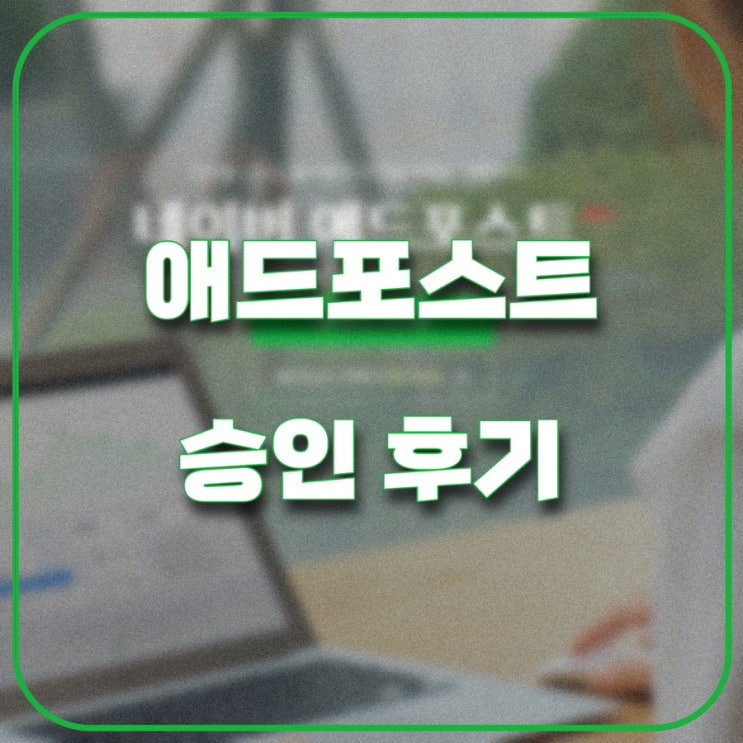 네이버 애드포스트 단기간 승인 후기 및 주의사항 네이버 블로그