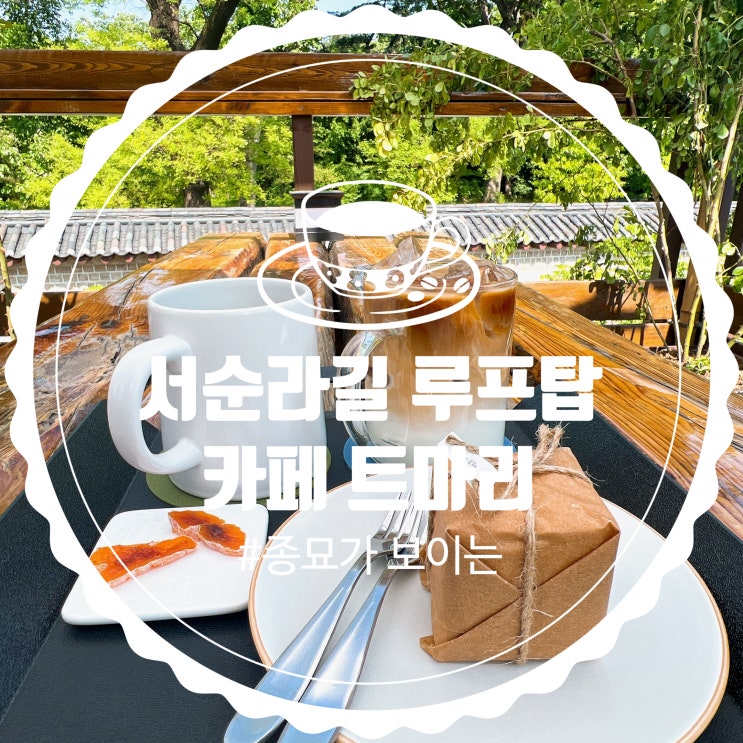 종로서순라길 카페 트마리 종묘가 보이는 루프탑 카페 와인 네이버 블로그