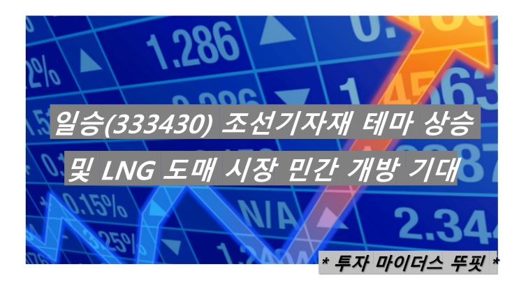 일승(333430) 조선기자재 테마 상승 및 LNG 도매 시장 민간 개방 기대 : 네이버 블로그