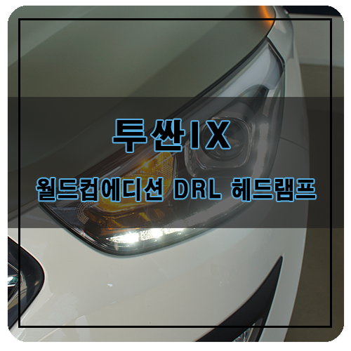 경남 창원 투싼ix 월드컵에디션 데이라이트drl 헤드램프 교체 작업 네이버 블로그