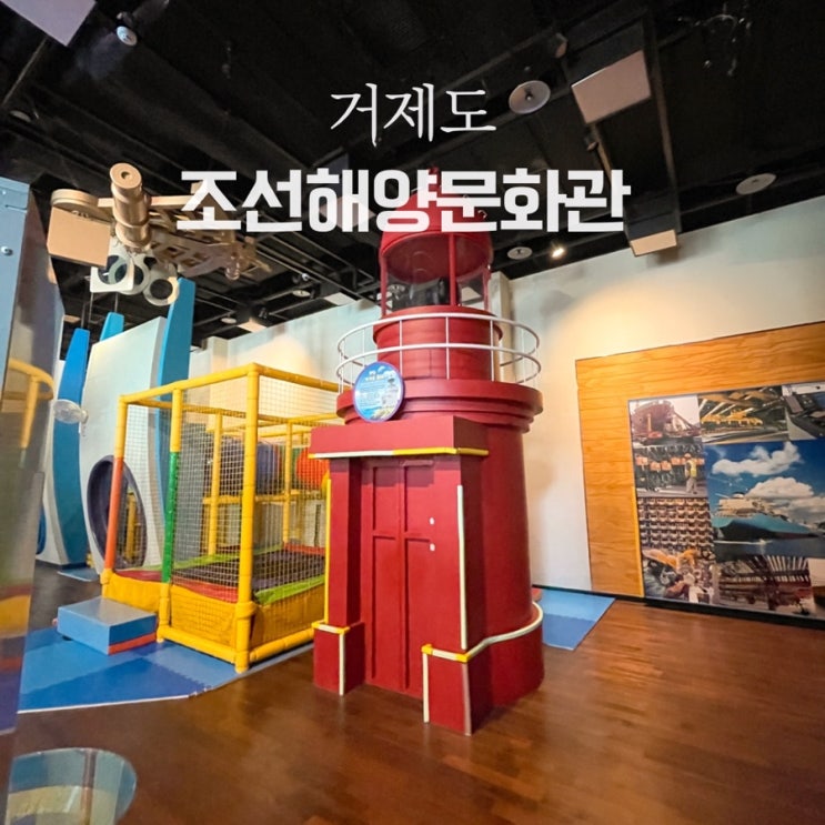 거제도 아이와 가볼만한곳 거제조선해양문화관 어촌민속전시관 실내놀이방체험학습 네이버 블로그