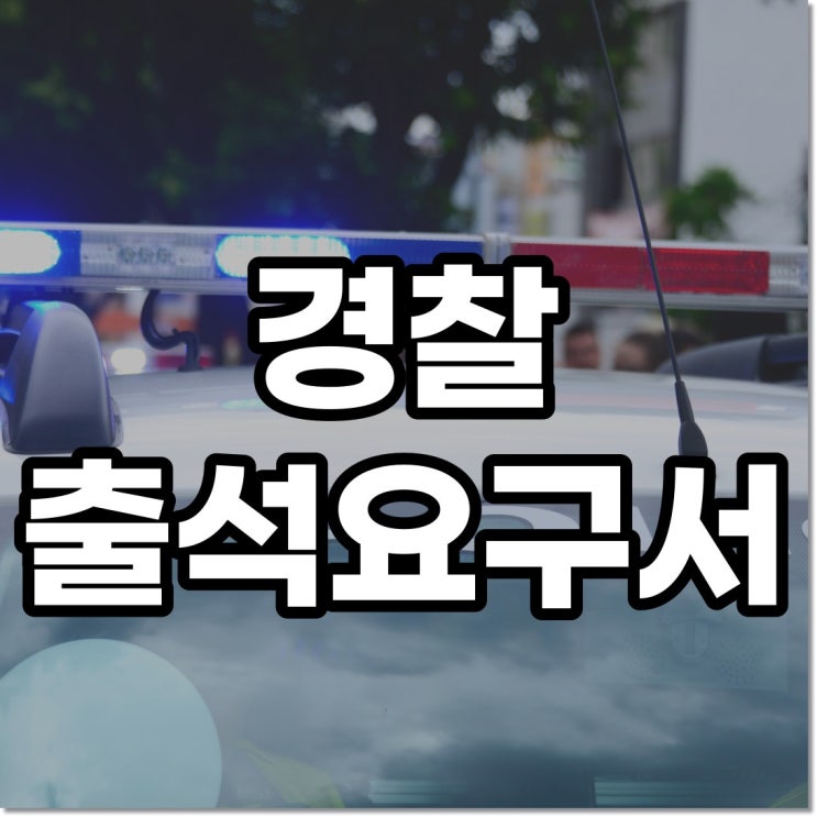 경찰 출석요구서 받았다면 반드시 이렇게 대처하세요 경찰 출신 변호사의 조언 네이버 블로그
