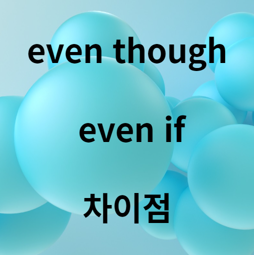Even though와 even if 정의 및 차이점,예문 : 네이버 블로그