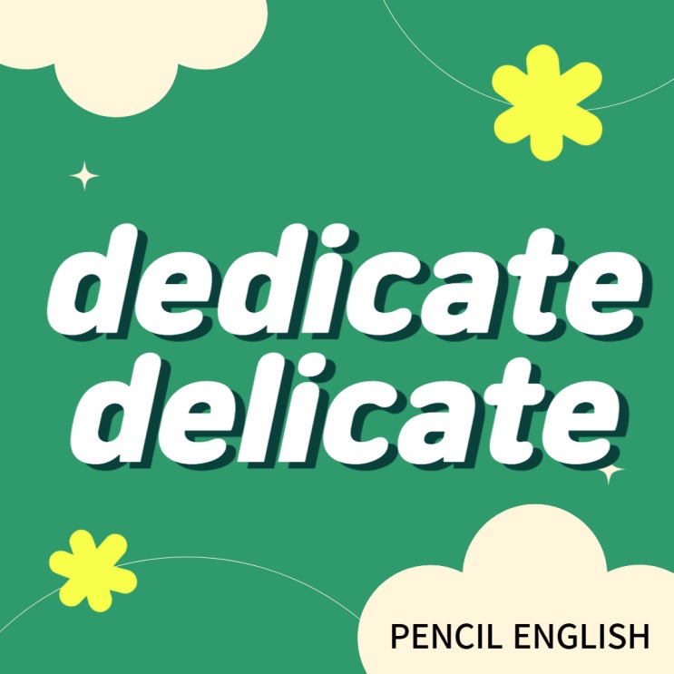 [헷갈리는 영단어] dedicate, delicate 차이, 의미, 동의어, 어원, 발음, 예문 : 네이버 블로그