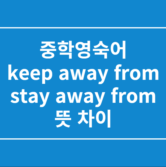 중학영숙어 keep away from, stay away from 뜻 차이 : 네이버 블로그