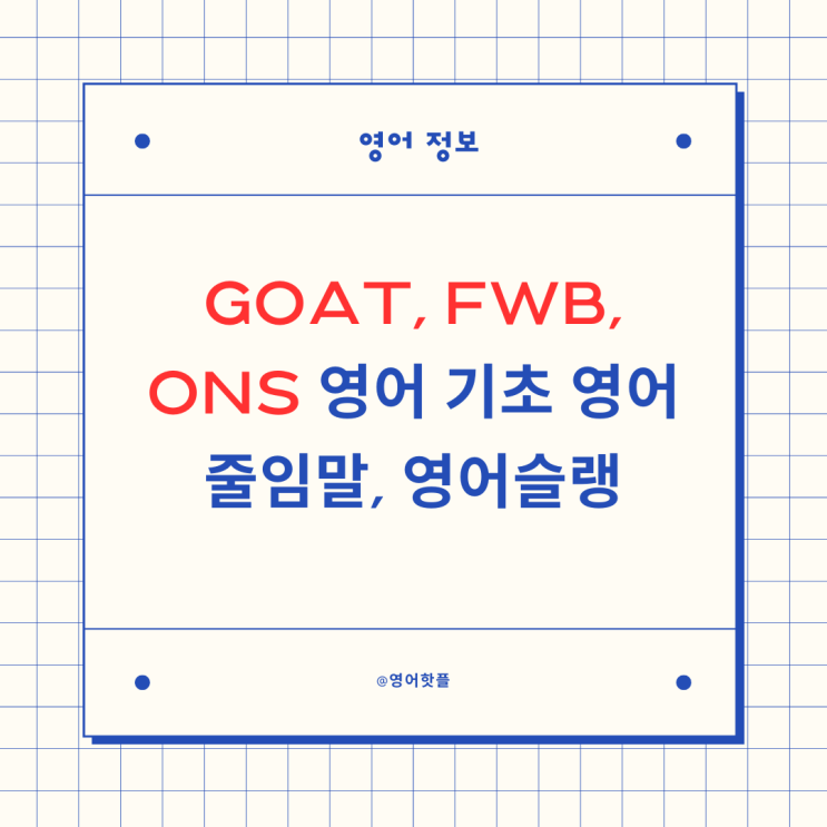 GOAT, FWB, ONS 영어 기초 영어줄임말, 영어슬랭 공부해요 : 네이버 블로그